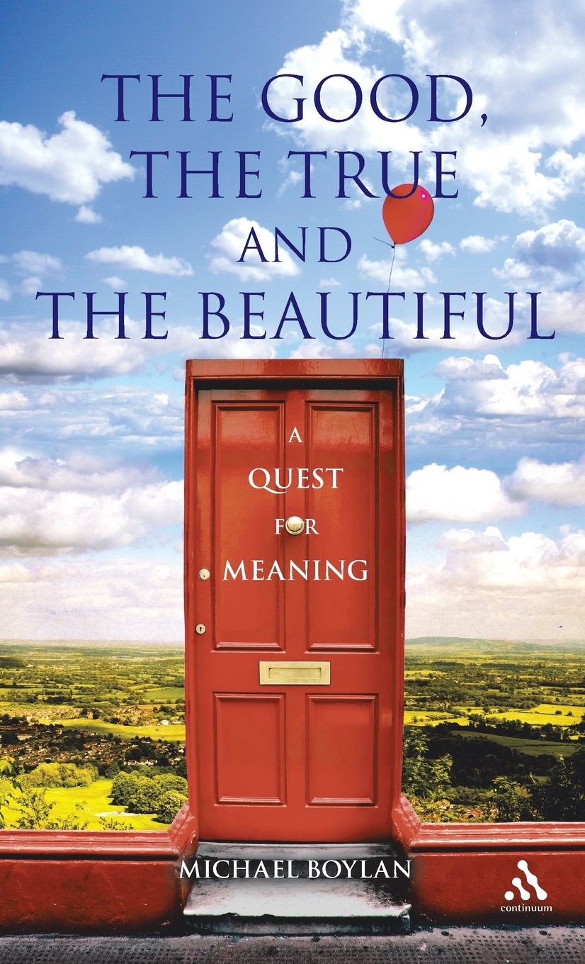 The Good, the True and the Beautiful: A Quest for Meaning: Boylan ...