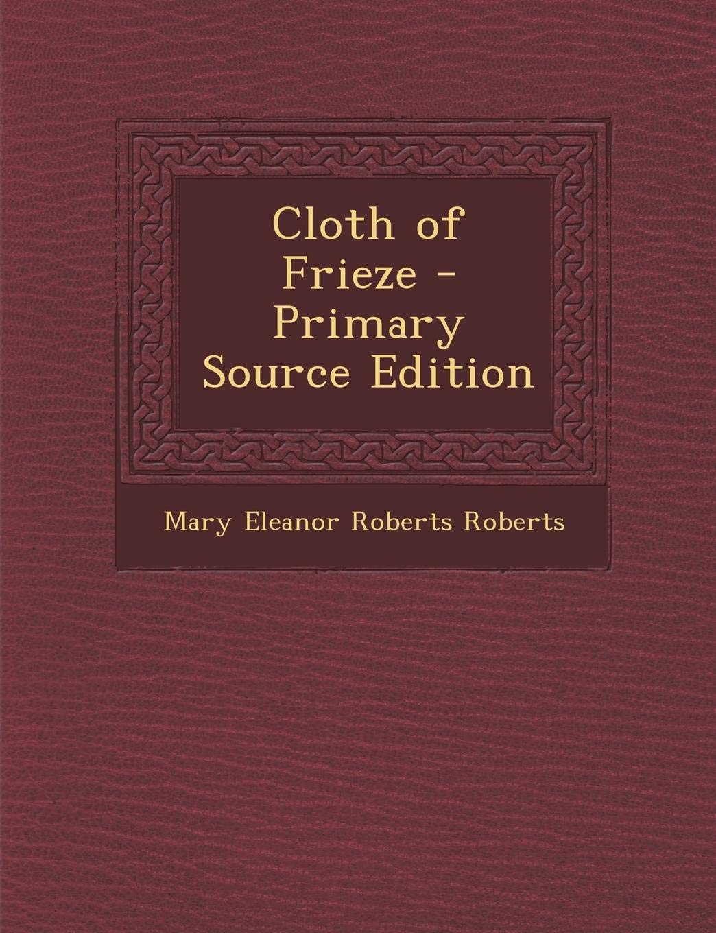 Cloth of Frieze - Primary Source Edition: Roberts, Mary Eleanor Roberts ...