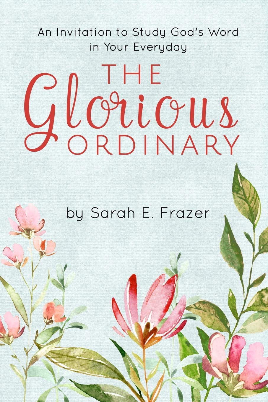 The Glorious Ordinary: An Invitation to Study God's Word in Your ...