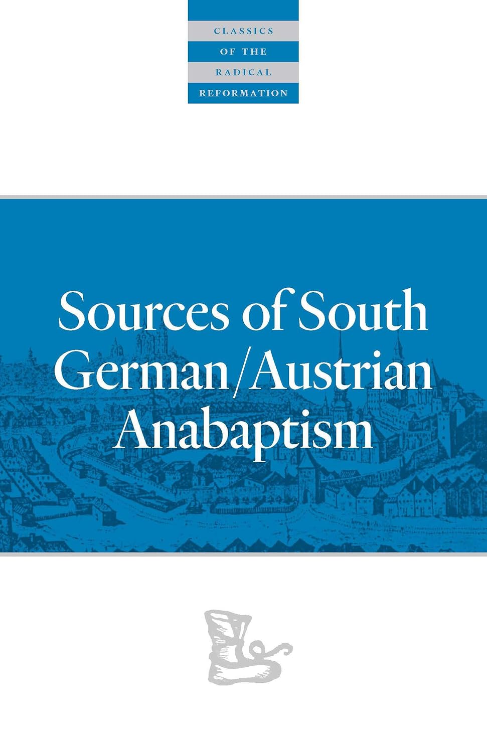 Sources of South German/Austrian Anabaptism (Classics of the Radical ...