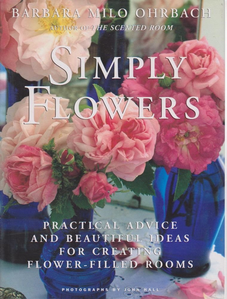 Simply Flowers: Practical Advice and beautiful Ideas for Creating ...