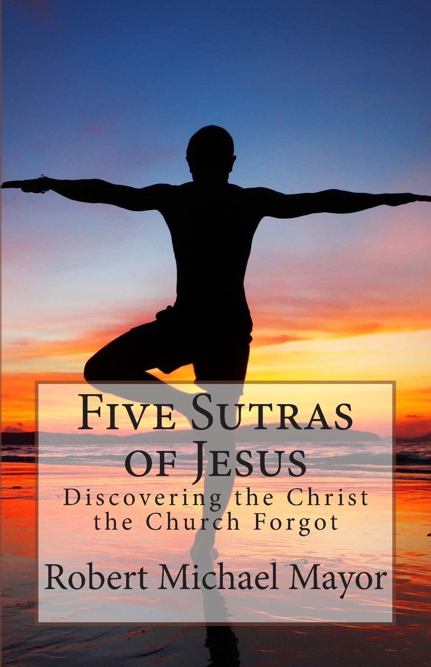 Five Sutras of Jesus: Discovering the Christ the Church Forgot: Mayor ...