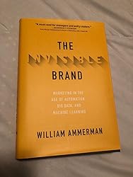 The Invisible Brand: Marketing in the Age of Automation, Big Data, and ...