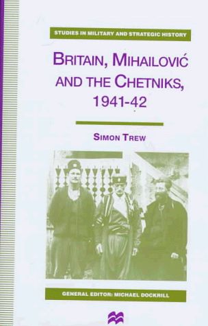 Britain, Mihailovic and the Chetniks, 1941-42: Simon Trew ...
