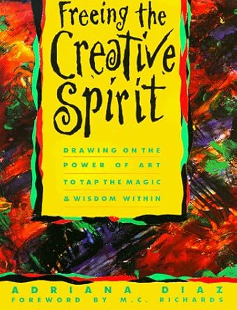 Freeing the Creative Spirit: Drawing on the Power of Art to Tap the ...