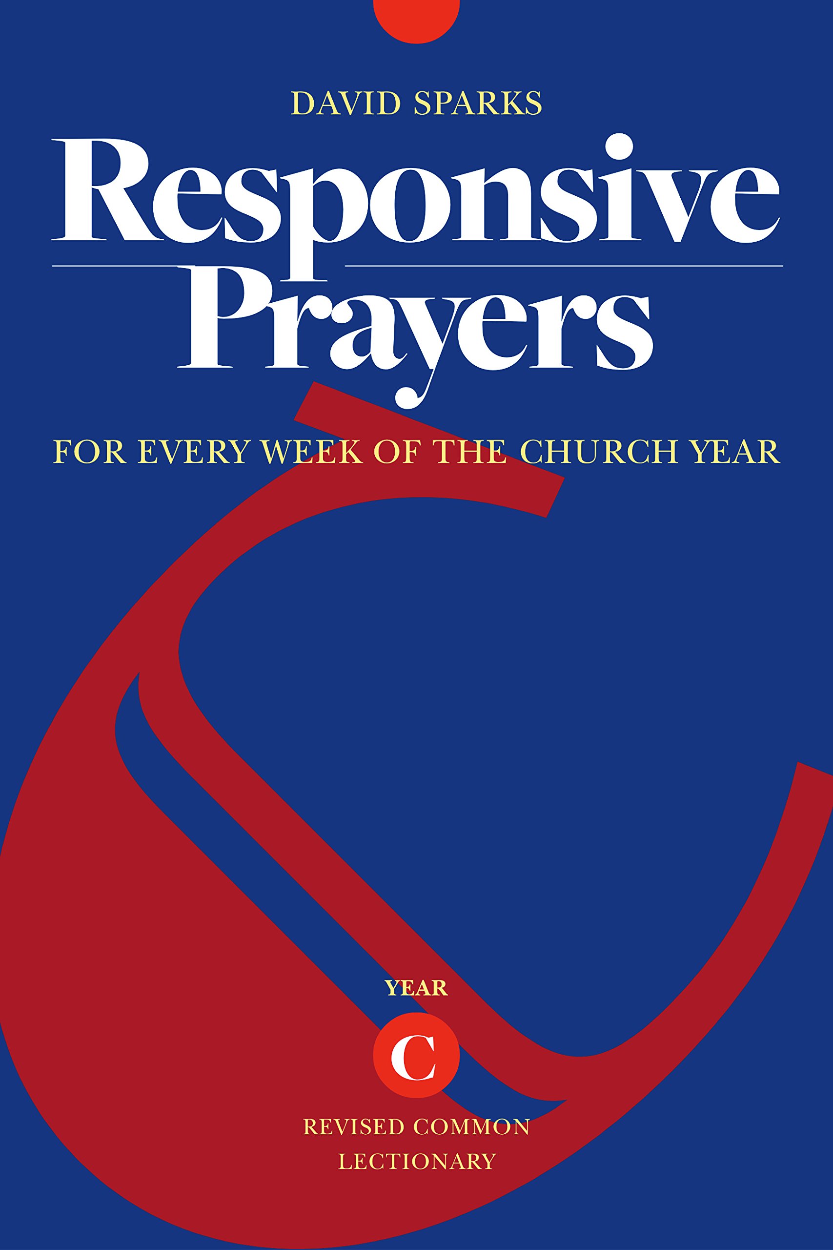 Responsive Prayers: For Every Week of the Church Year, Year C: Sparks ...