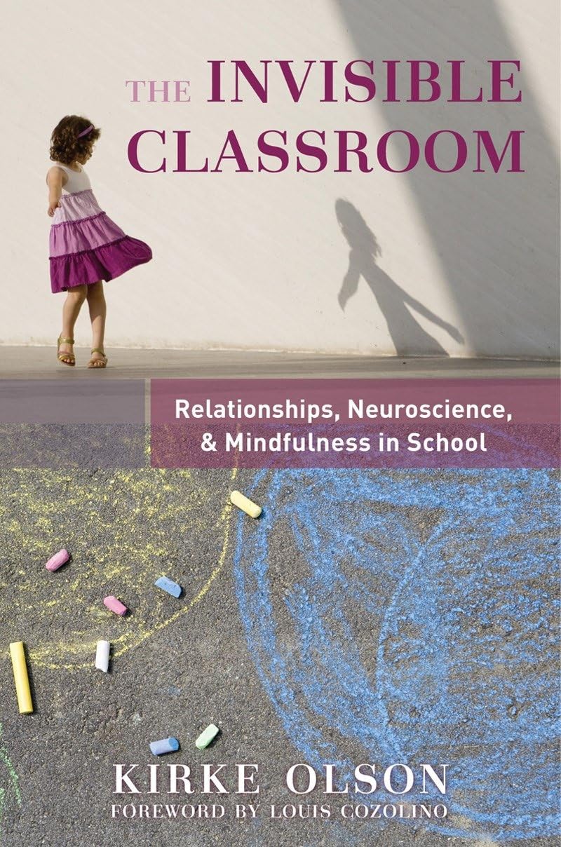 The Invisible Classroom: Relationships, Neuroscience & Mindfulness in ...