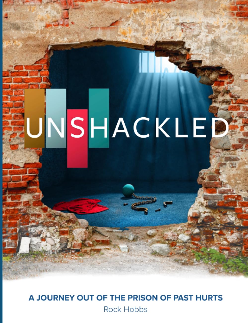 UNSHACKLED: A JOURNEY OUT OF THE PRISON OF PAST HURTS: Hobbs, Rock ...