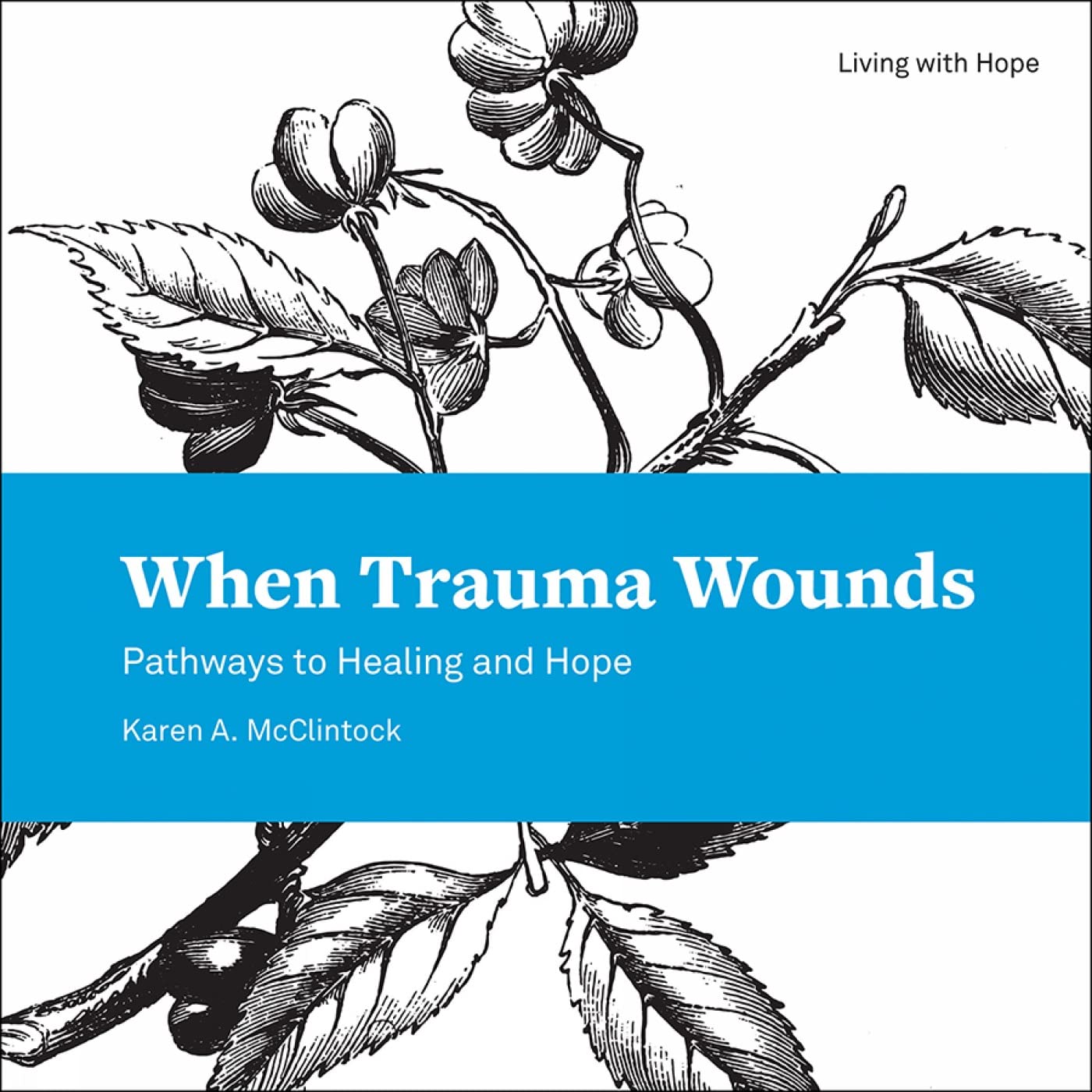 When Trauma Wounds: Pathways to Healing and Hope (Living With Hope, 7 ...
