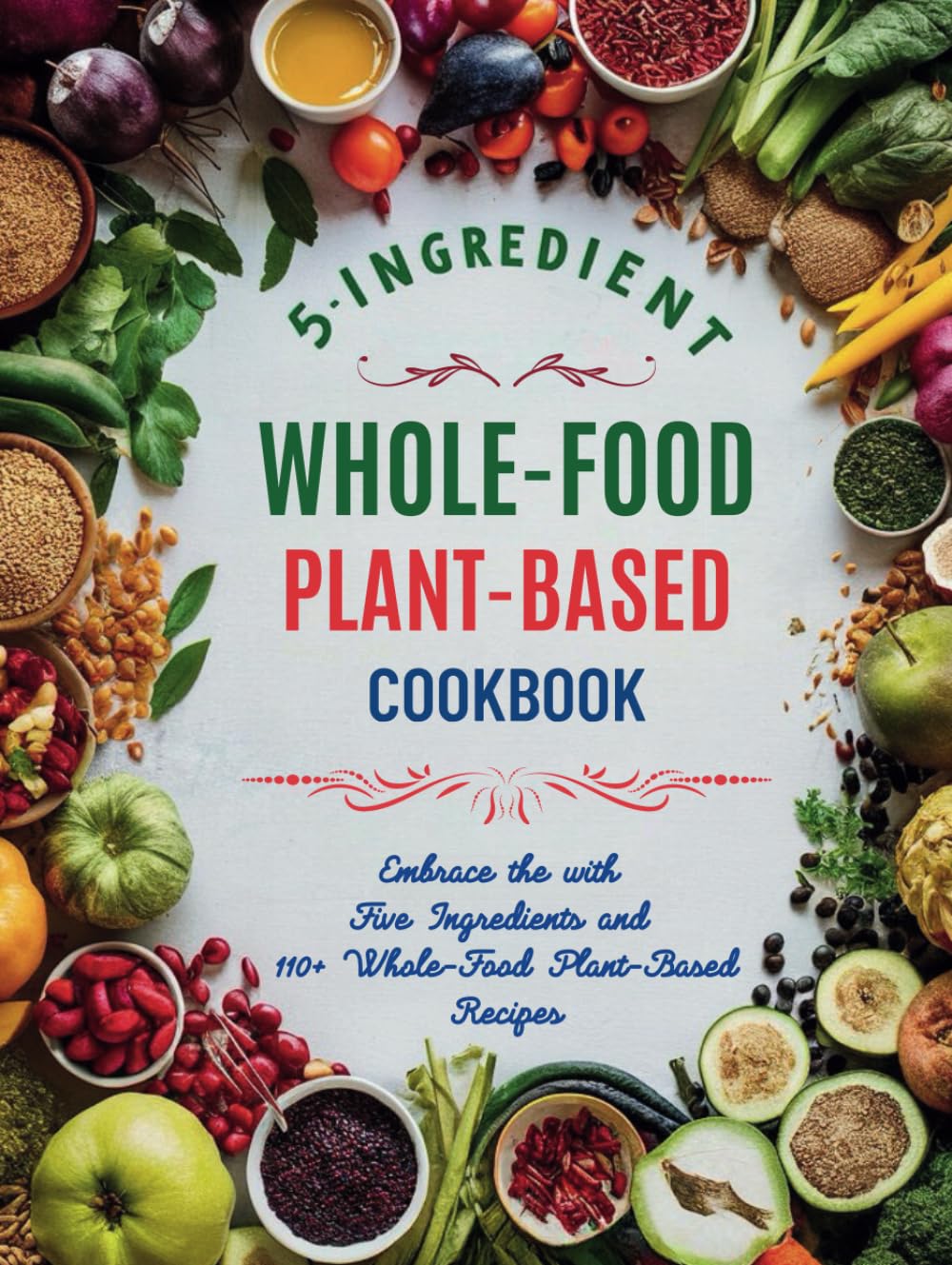 5-Ingredient Whole-Food Plant-Based Cookbook : Embrace the with Five ...