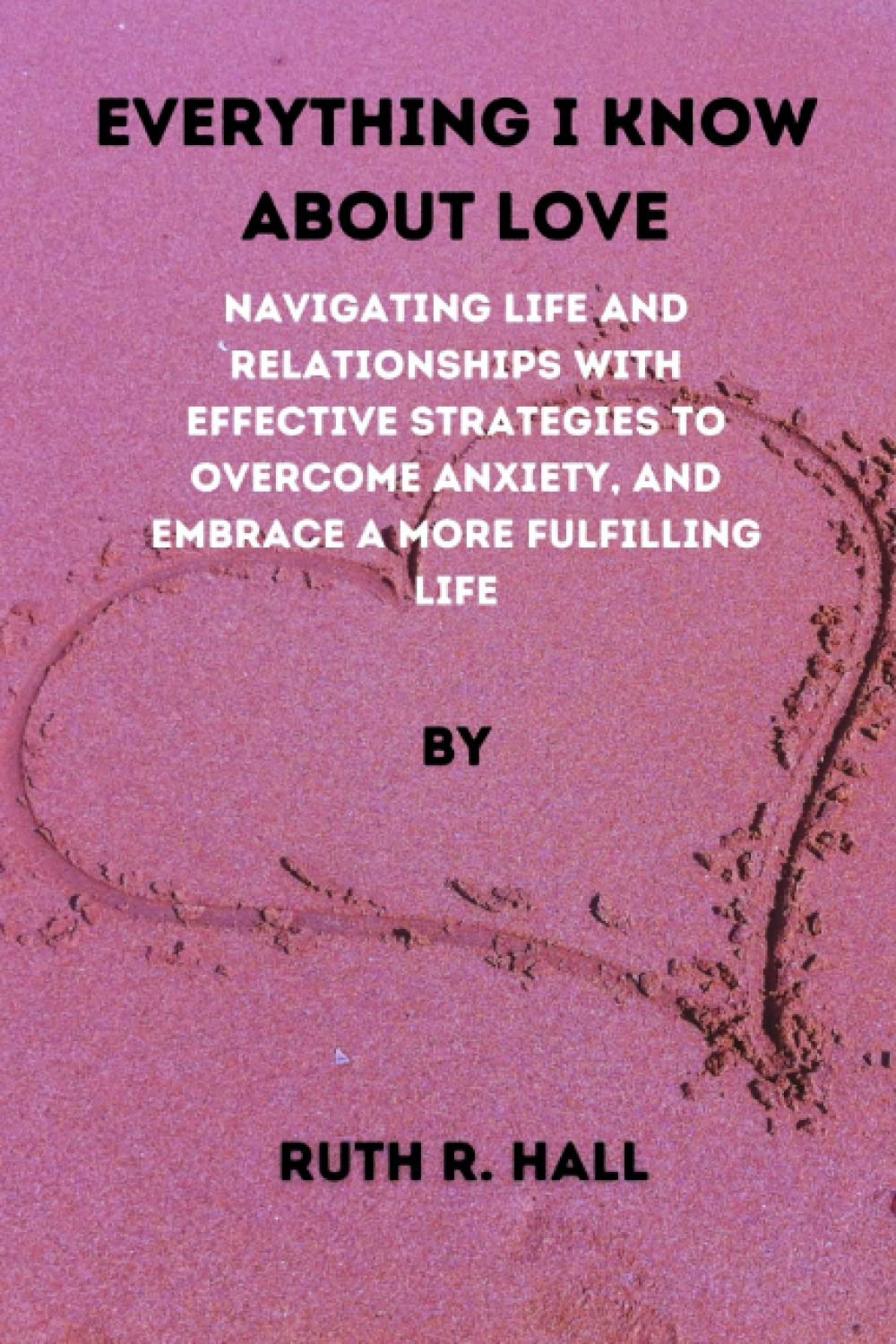 Everything I Know About Love: Navigating Life and Relationships with ...