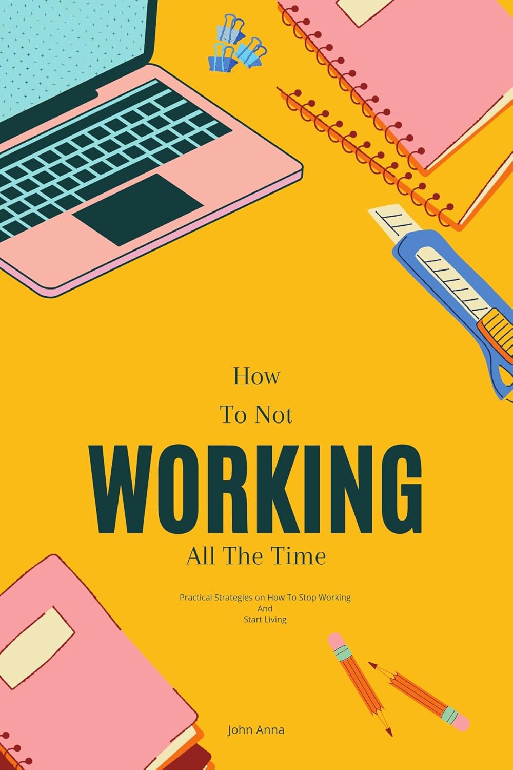 How To Not Work All The Time: Practical Strategies on How to Stop ...