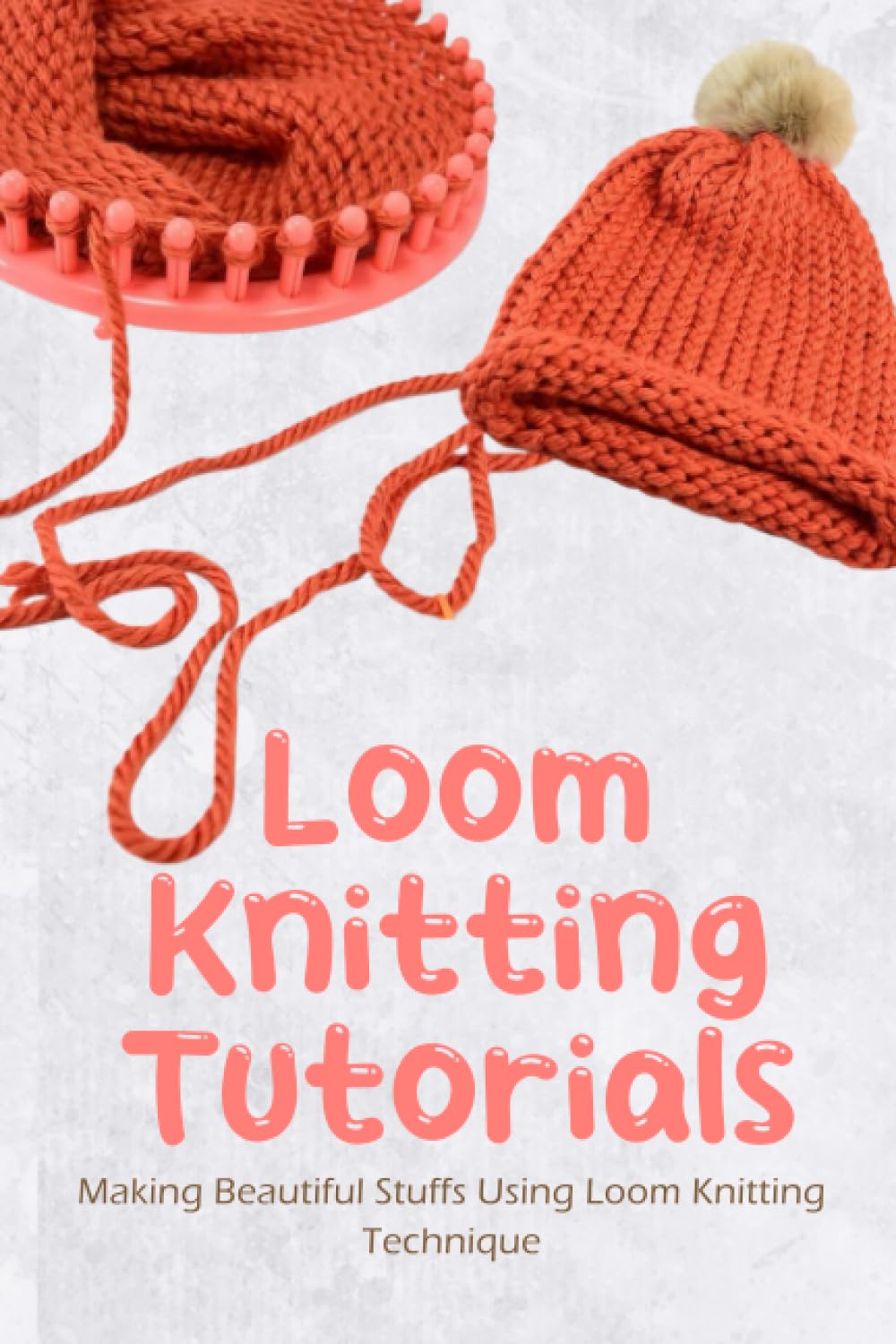Loom Knitting Tutorials: Making Beautiful Stuffs Using Loom Knitting ...