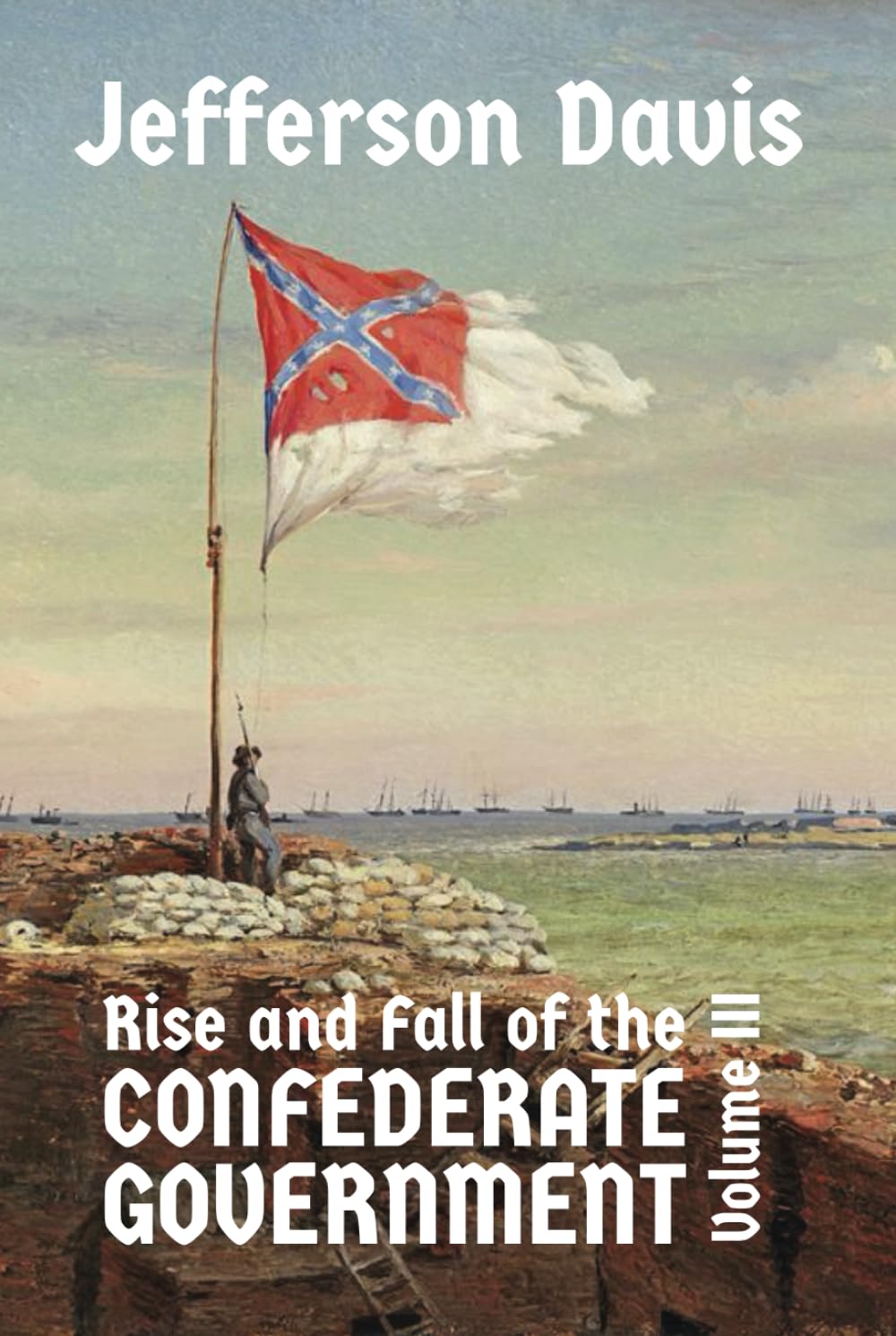 The Rise and Fall of the Confederate Government: Volume III: Davis ...