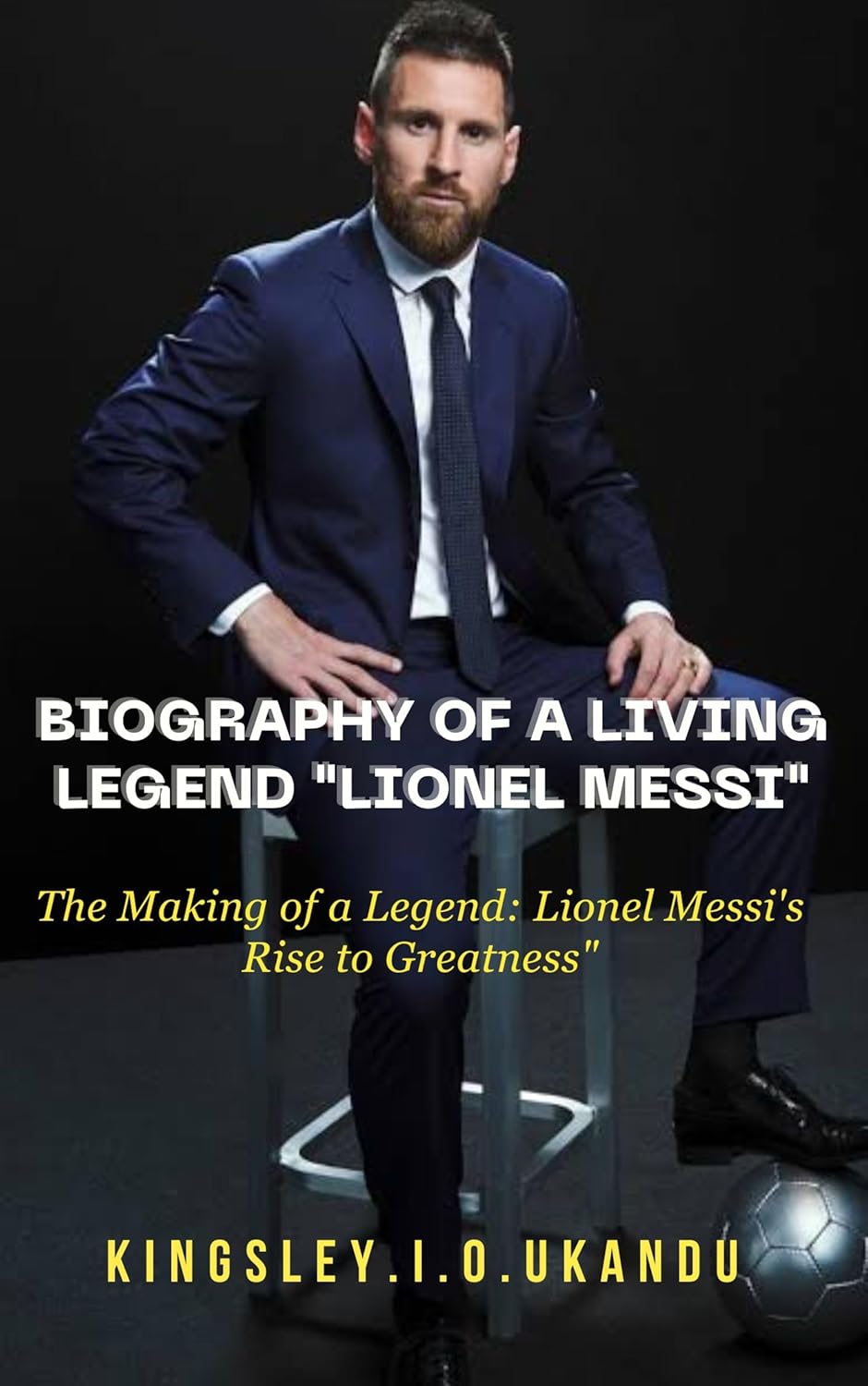 BIOGRAPHY OF A LIVING LEGEND "LIONEL MESSI": The Making of a Legend ...