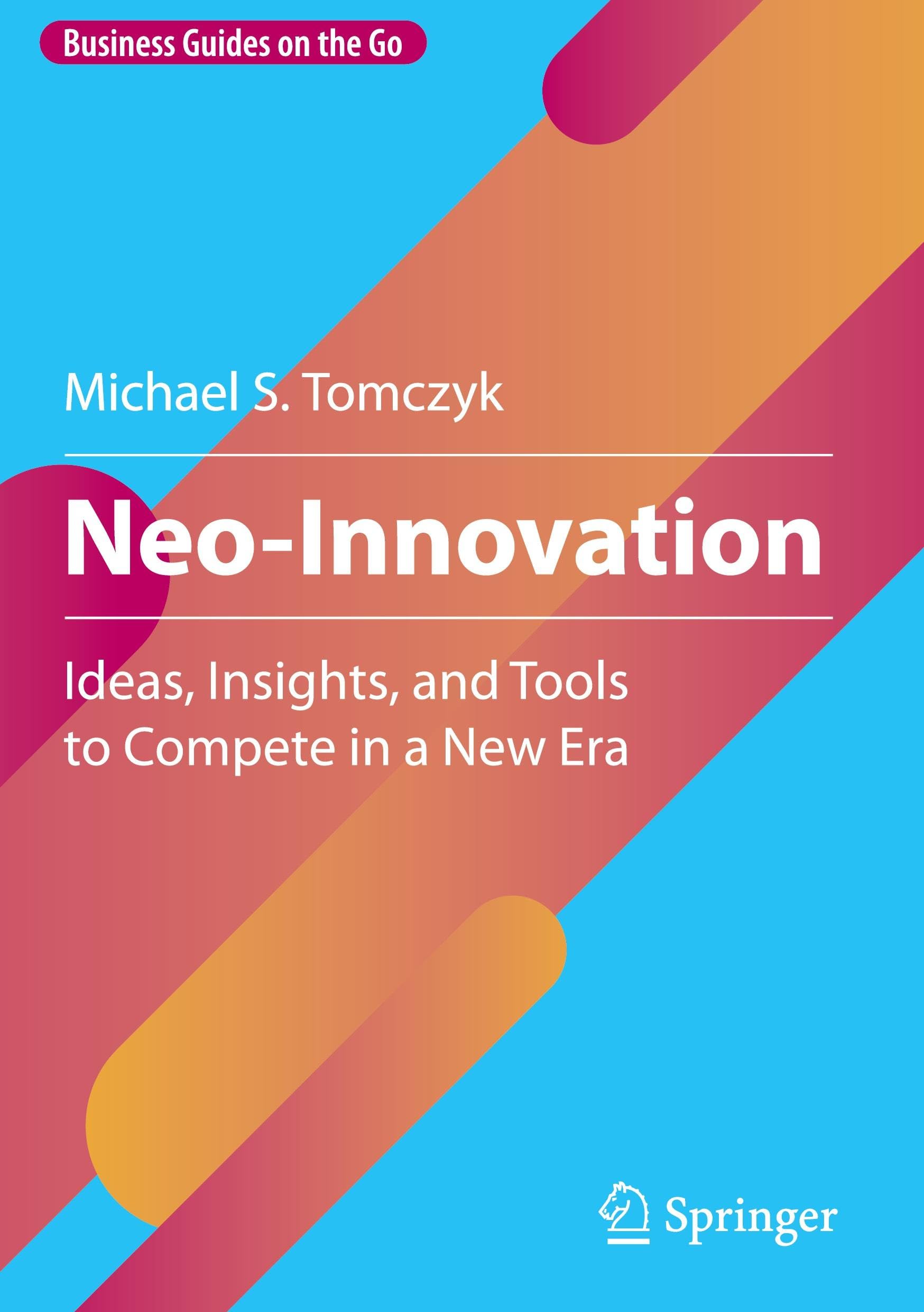 Neo-Innovation: Ideas, Insights, and Tools to Compete in a New Era ...