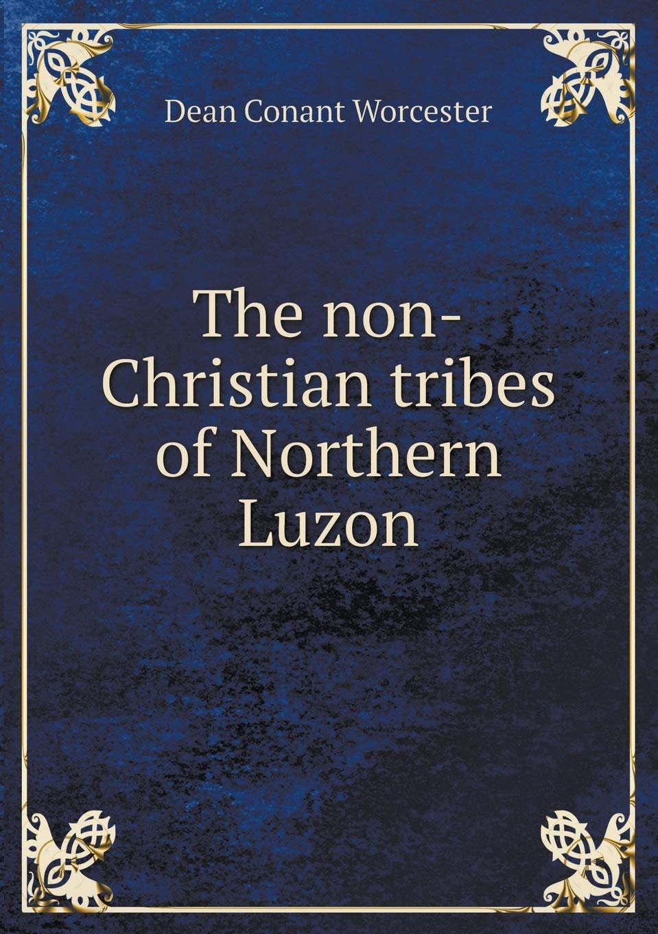 The non-Christian tribes of Northern Luzon: Worcester, Dean Conant ...