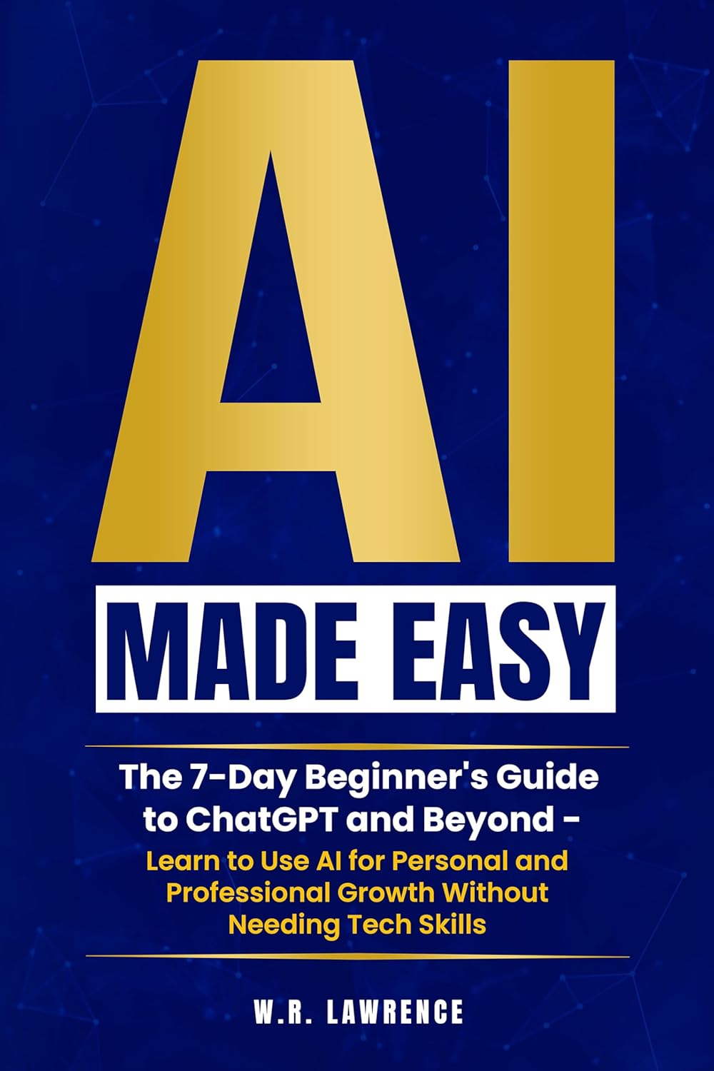 AI Made Easy:: AI Made Easy: A 7-Day Beginner's Guide to ChatGPT and ...