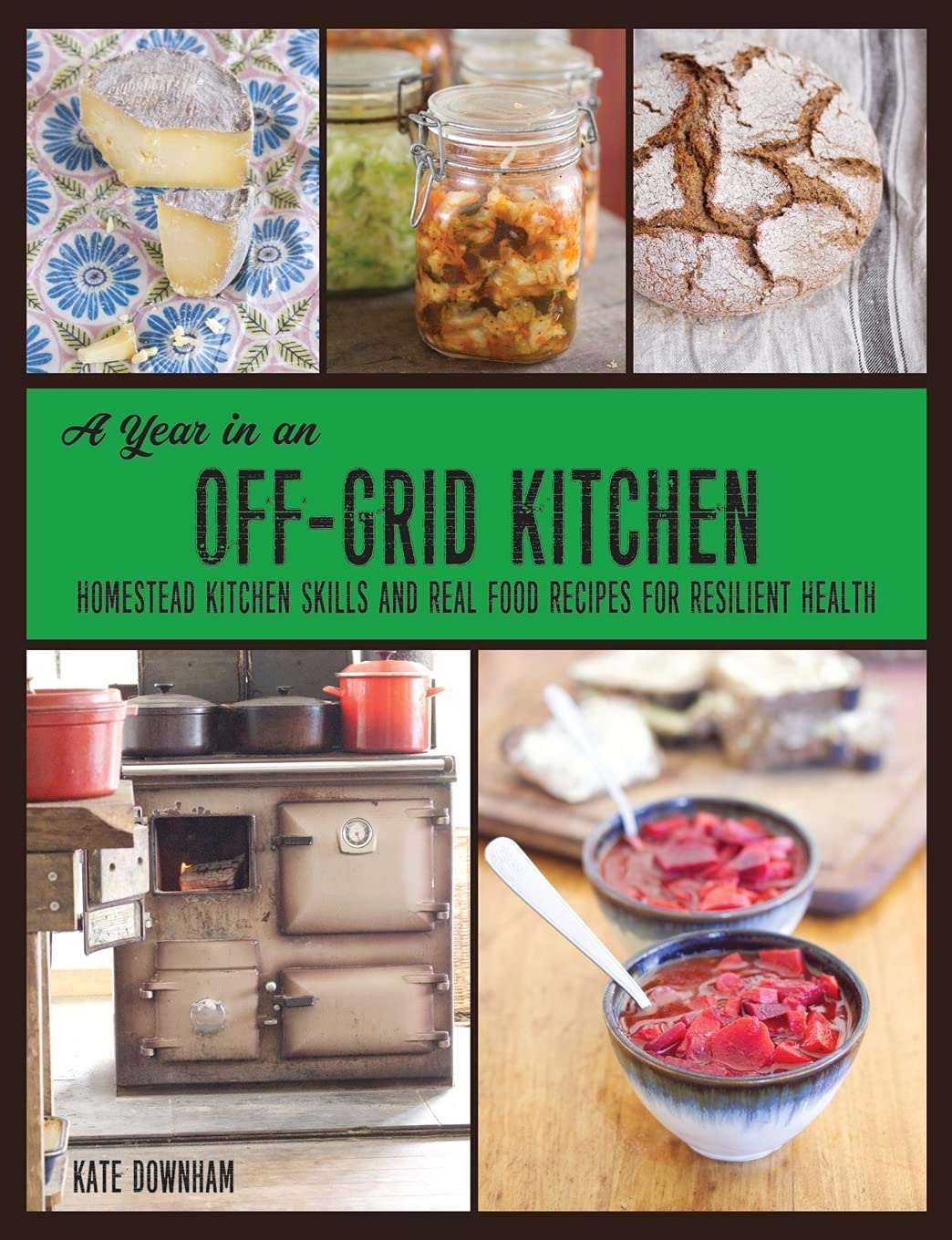 A Year in an Off-Grid Kitchen: Homestead Kitchen Skills and Real Food ...