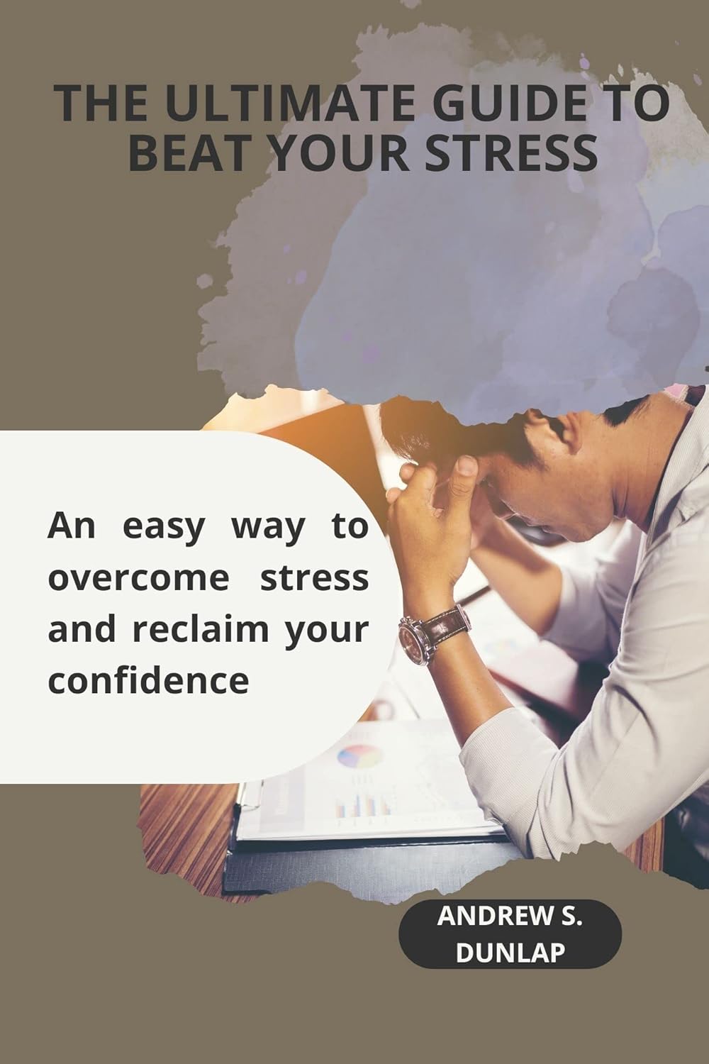 THE ULTIMATE GUIDE TO BEAT YOUR STRESS: An easy way to overcome stress ...