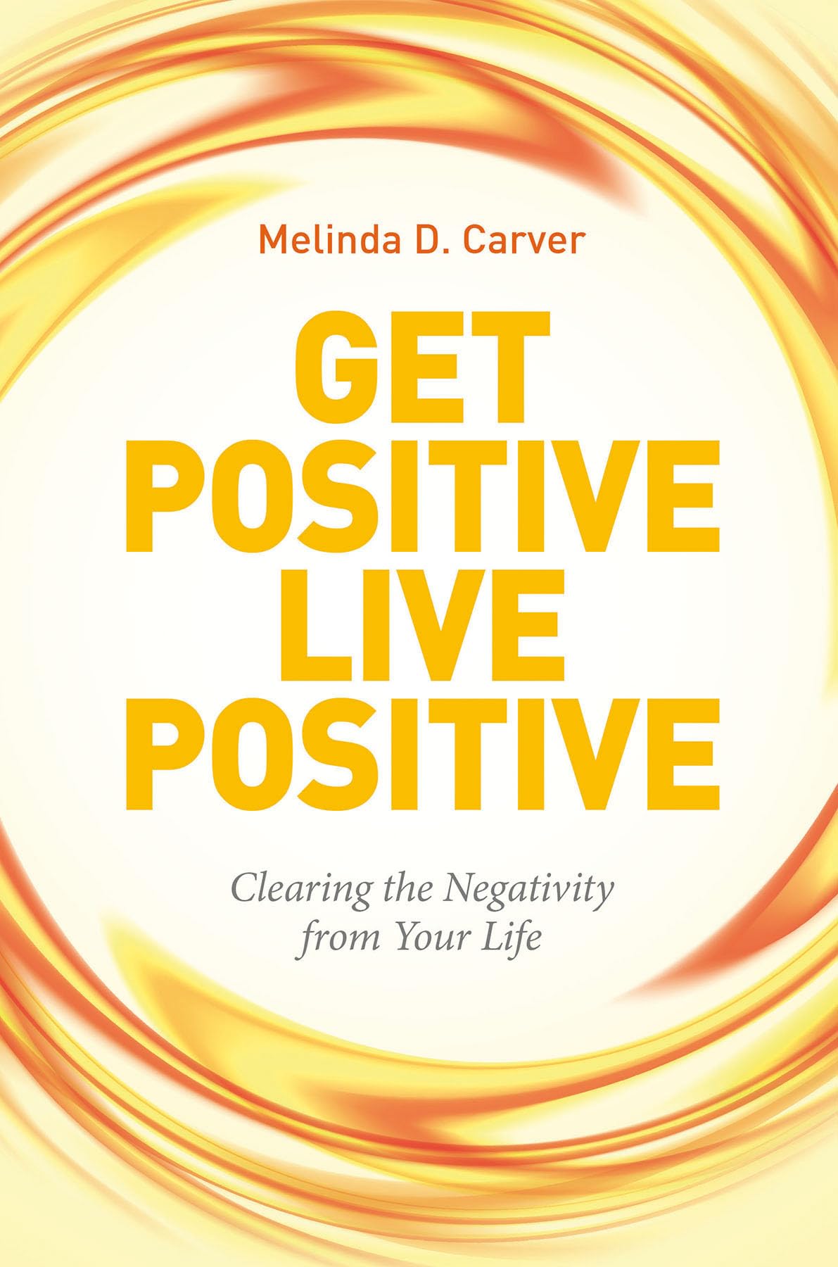 Get Positive Live Positive: Clearing the Negativity from Your Life ...