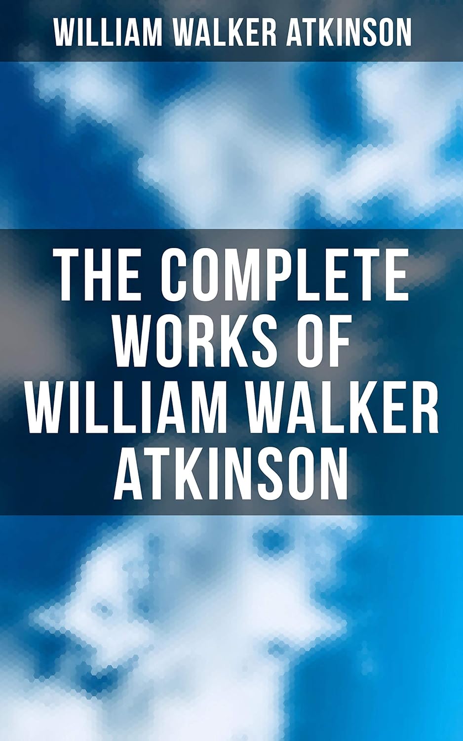 The Complete Works of William Walker Atkinson: The Power of ...