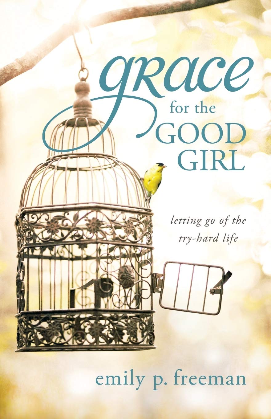 Grace for the Good Girl: Letting Go of the Try-Hard Life: Freeman ...