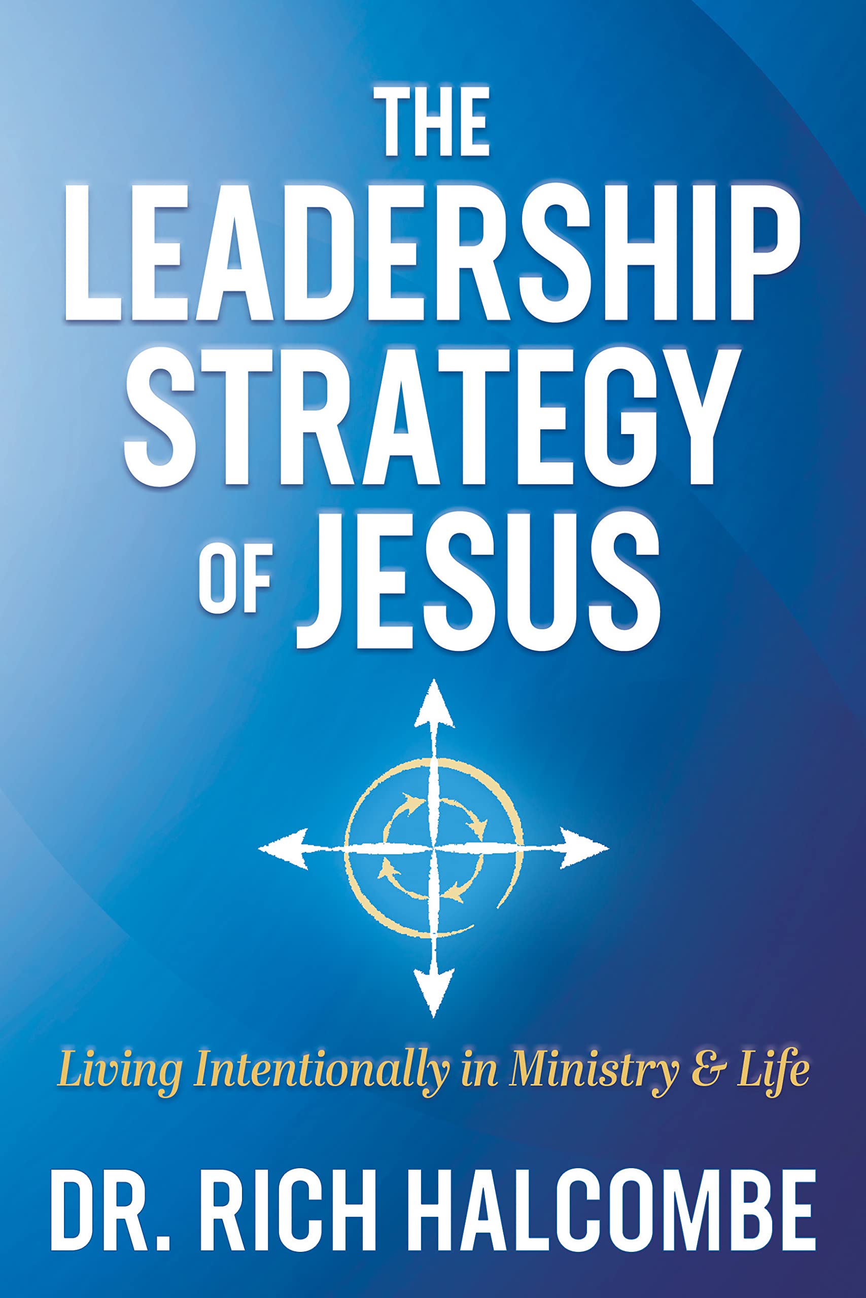 The Leadership Strategy of Jesus: Living Intentionally in Ministry and ...