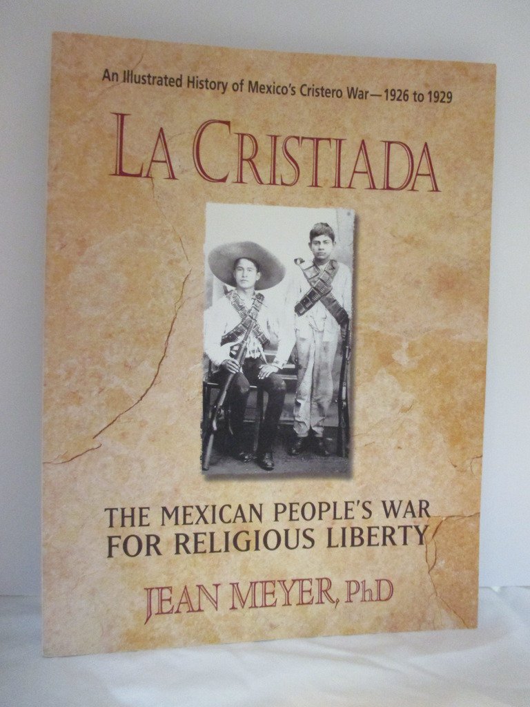 La Cristiada: The Mexican People's War for Religious Liberty: Meyer ...