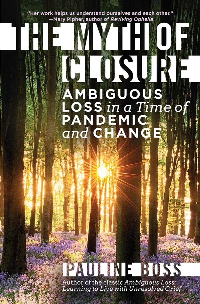 The Myth of Closure: Ambiguous Loss in a Time of Pandemic and Change ...