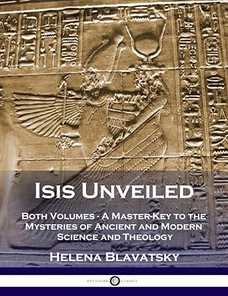 Isis Unveiled: Both Volumes - A Master-Key to the Mysteries of Ancient and Modern Science and ...