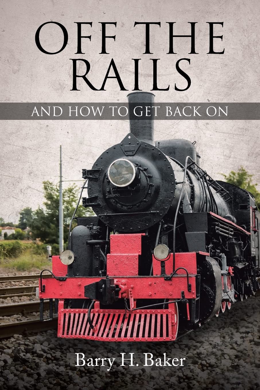Off the Rails: And How to Get Back On: Baker, Barry H: 9781639032778 ...
