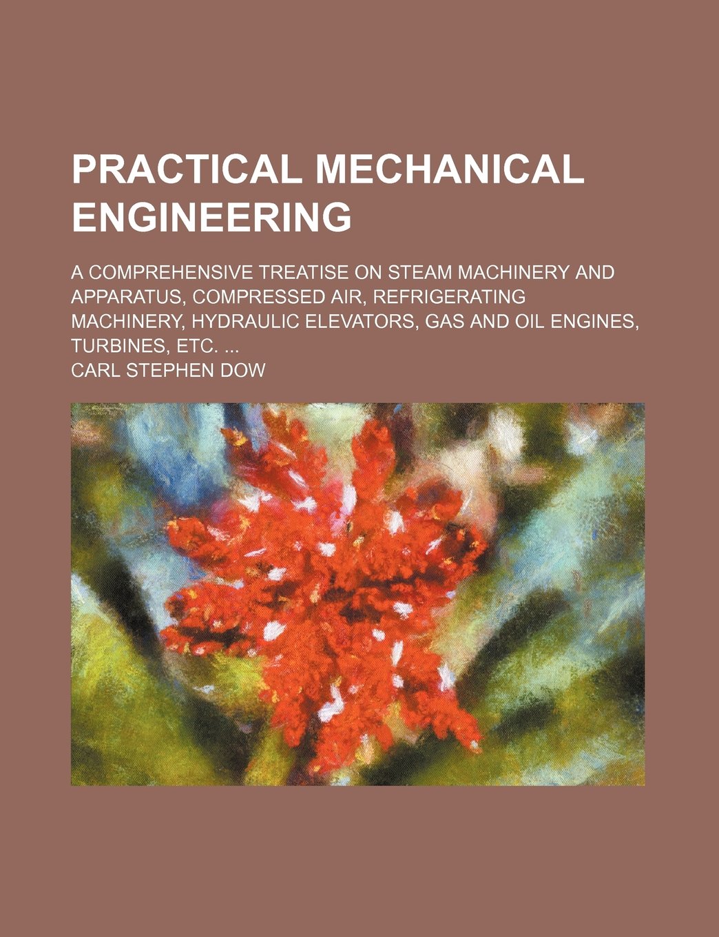 Practical mechanical engineering; a comprehensive treatise on steam ...