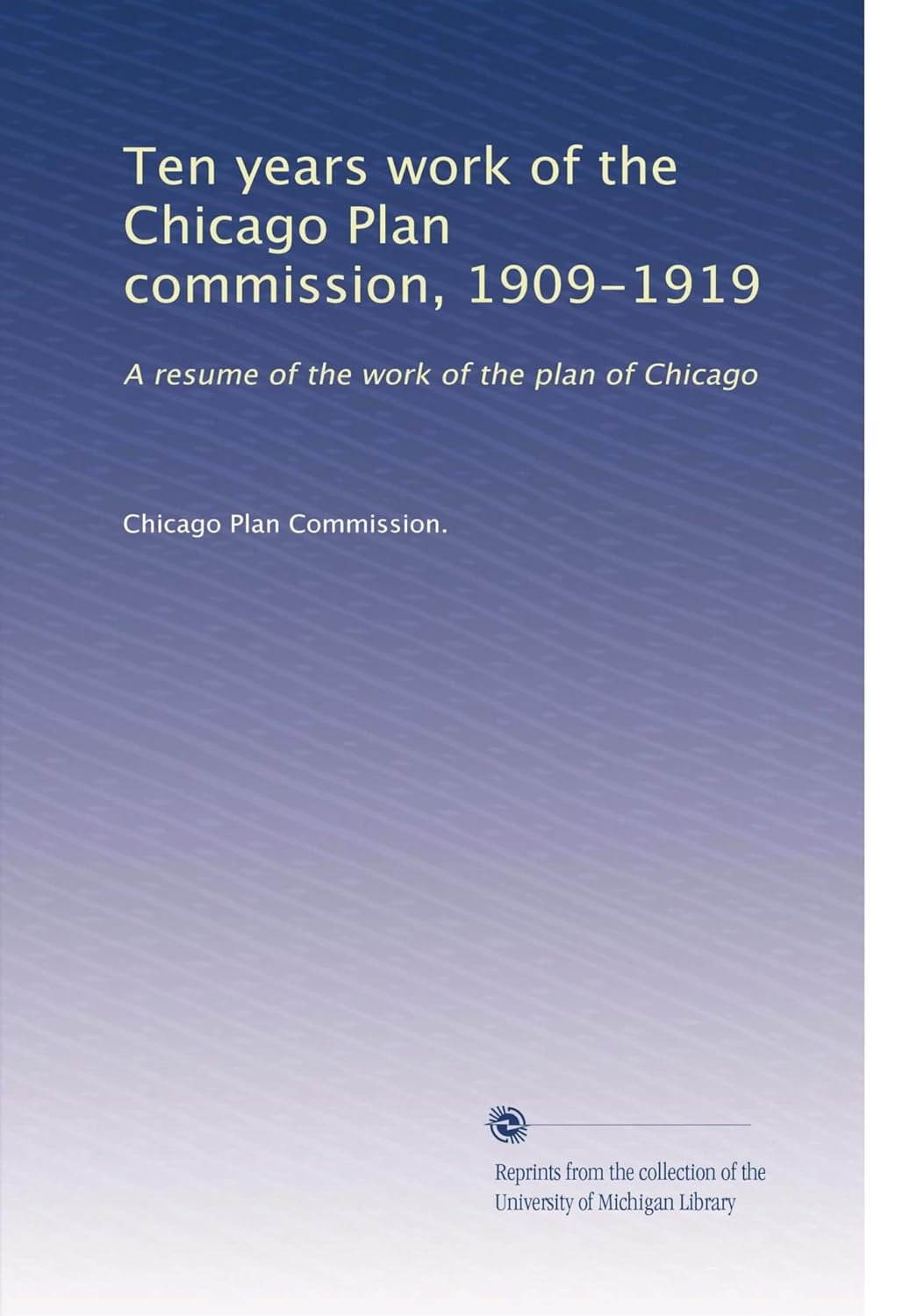 Amazon.com: Ten years work of the Chicago Plan commission, 1909-1919: A ...