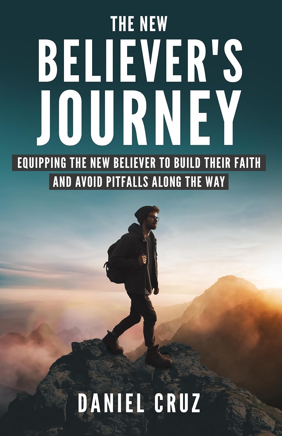 The New Believer's Journey: Equipping the New Believer to Build Their Faith and Avoid Pitfalls ...