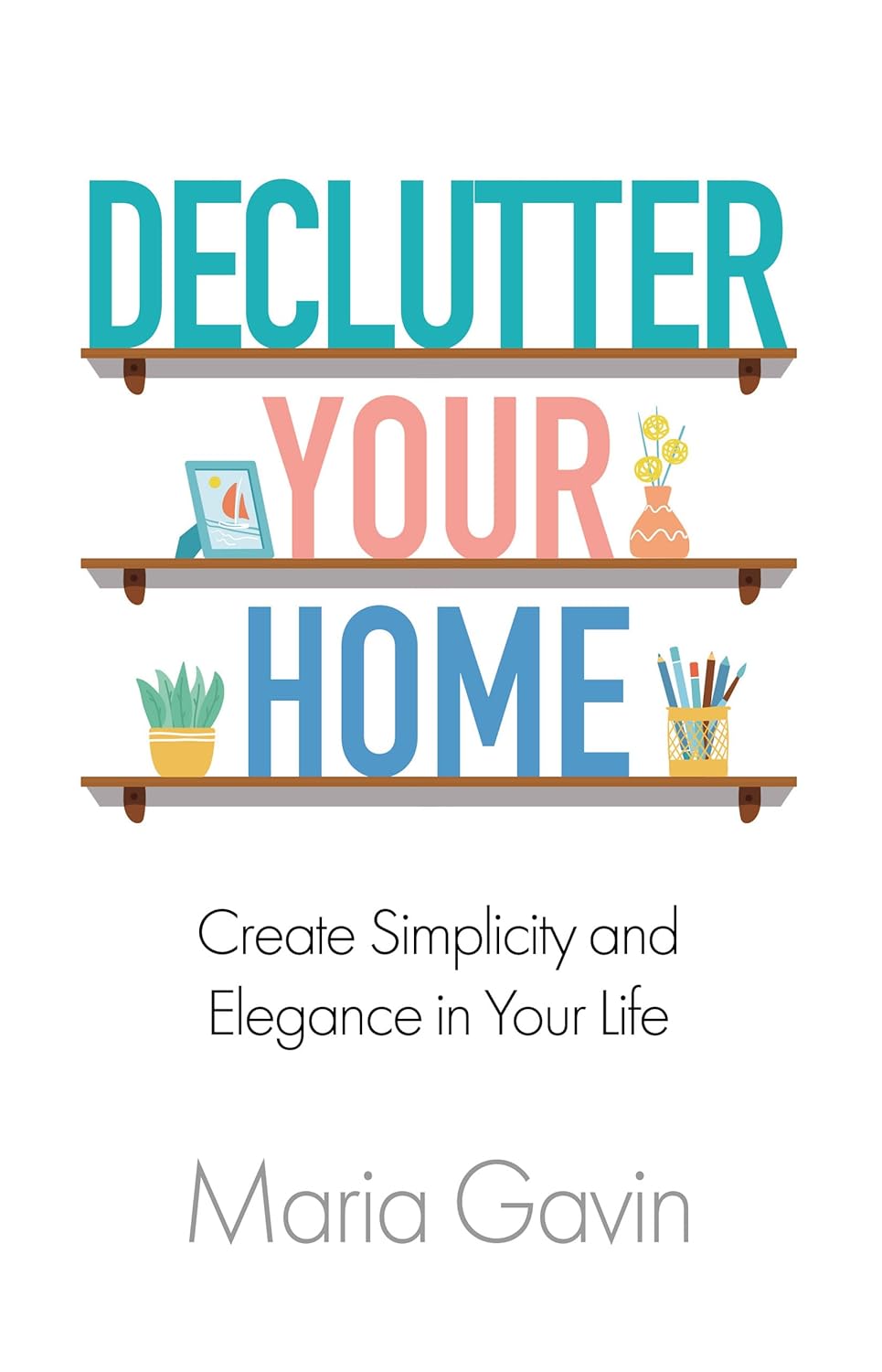 Declutter Your Home: Create Simplicity and Elegance in Your Life ...