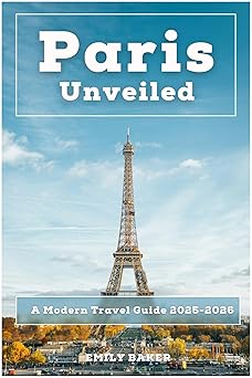 Paris Unveiled: A Modern Travel Guide 2025-2026 eBook : Baker, Emily: Amazon.co.uk: Kindle Store