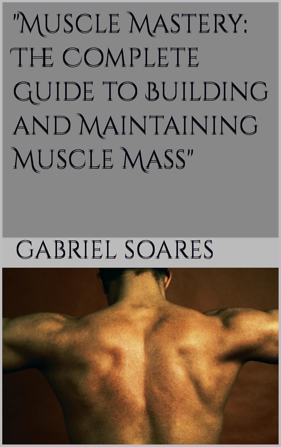 "Muscle Mastery: The Complete Guide to Building and Maintaining Muscle ...