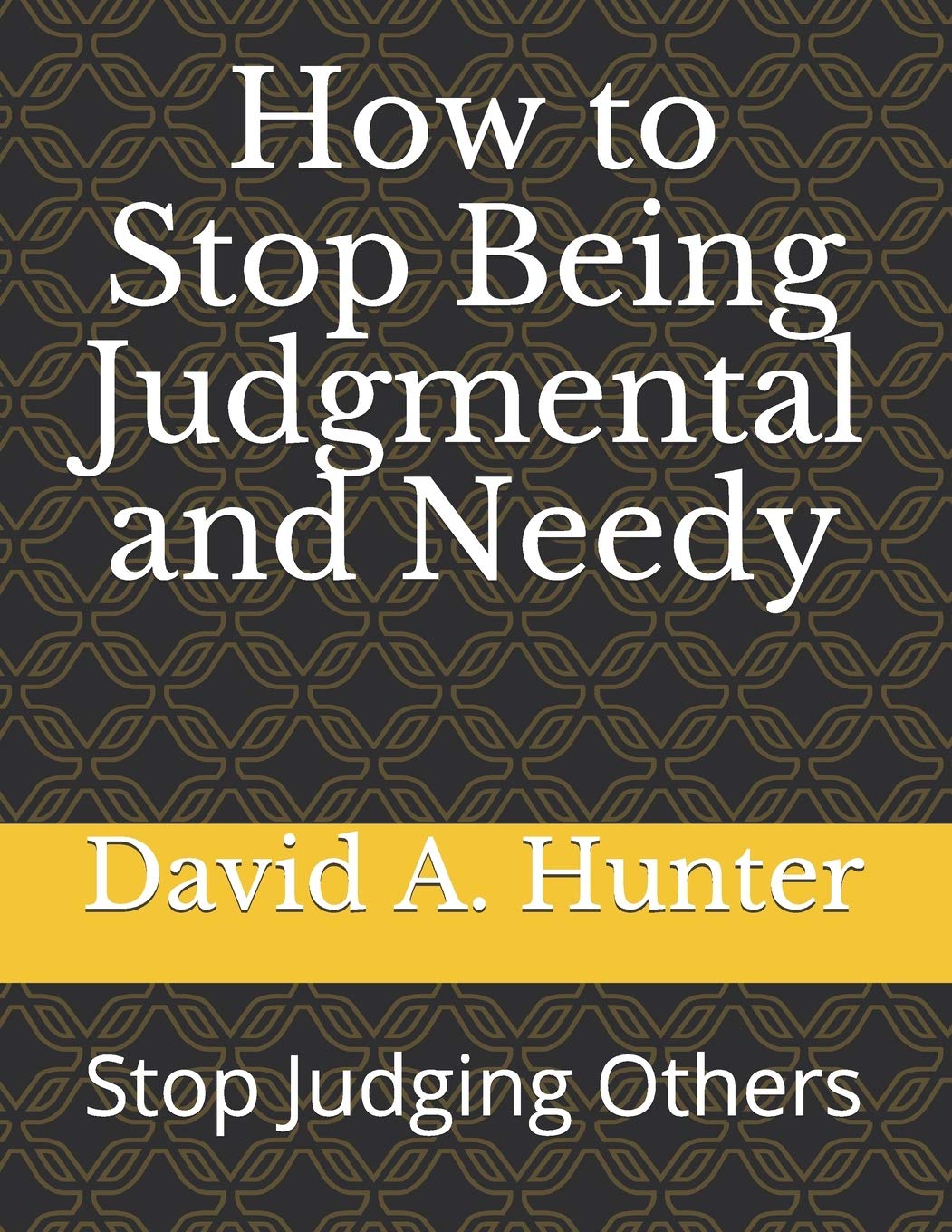 How to Stop Being Judgmental and Needy: Stop Judging Others: Hunter ...