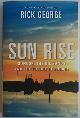 Sun Rise: Suncor, the Oil Sands, and the Future of Energy: George, Rick ...