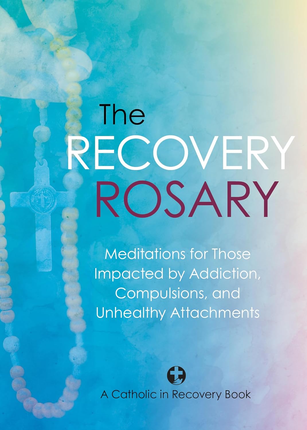 The Recovery Rosary: Meditations for Those Impacted by Addiction ...