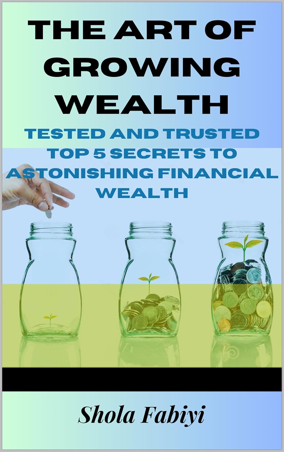 THE ART OF GROWING WEALTH: Tested and Trusted Top 5 Secrets to ...