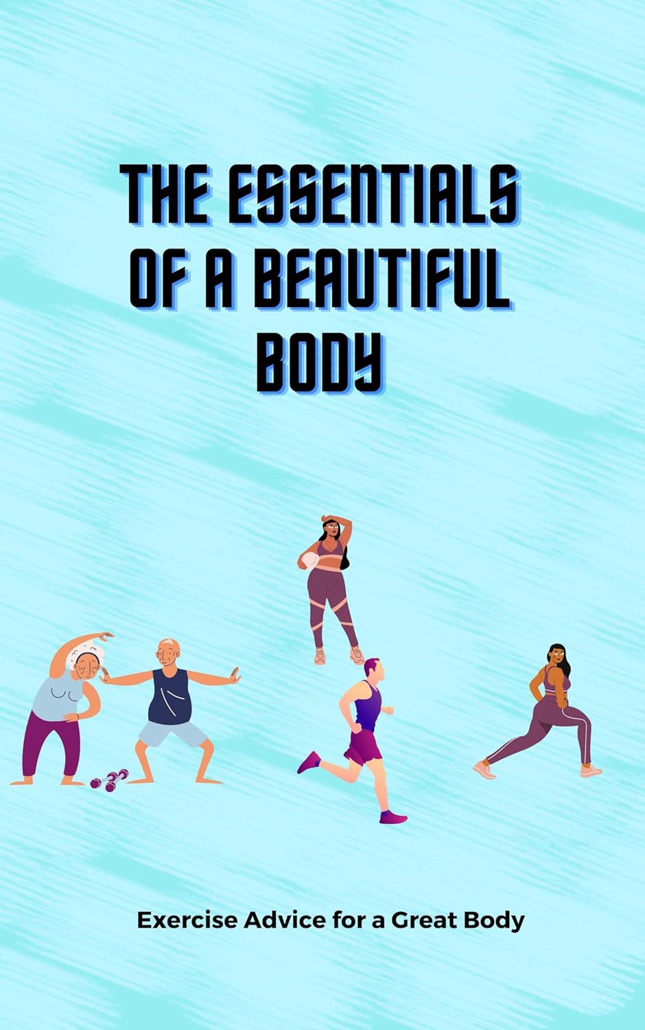 THE ESSENTIALS OF A BEAUTIFUL BODY: Exercise Advice for a Great Body ...