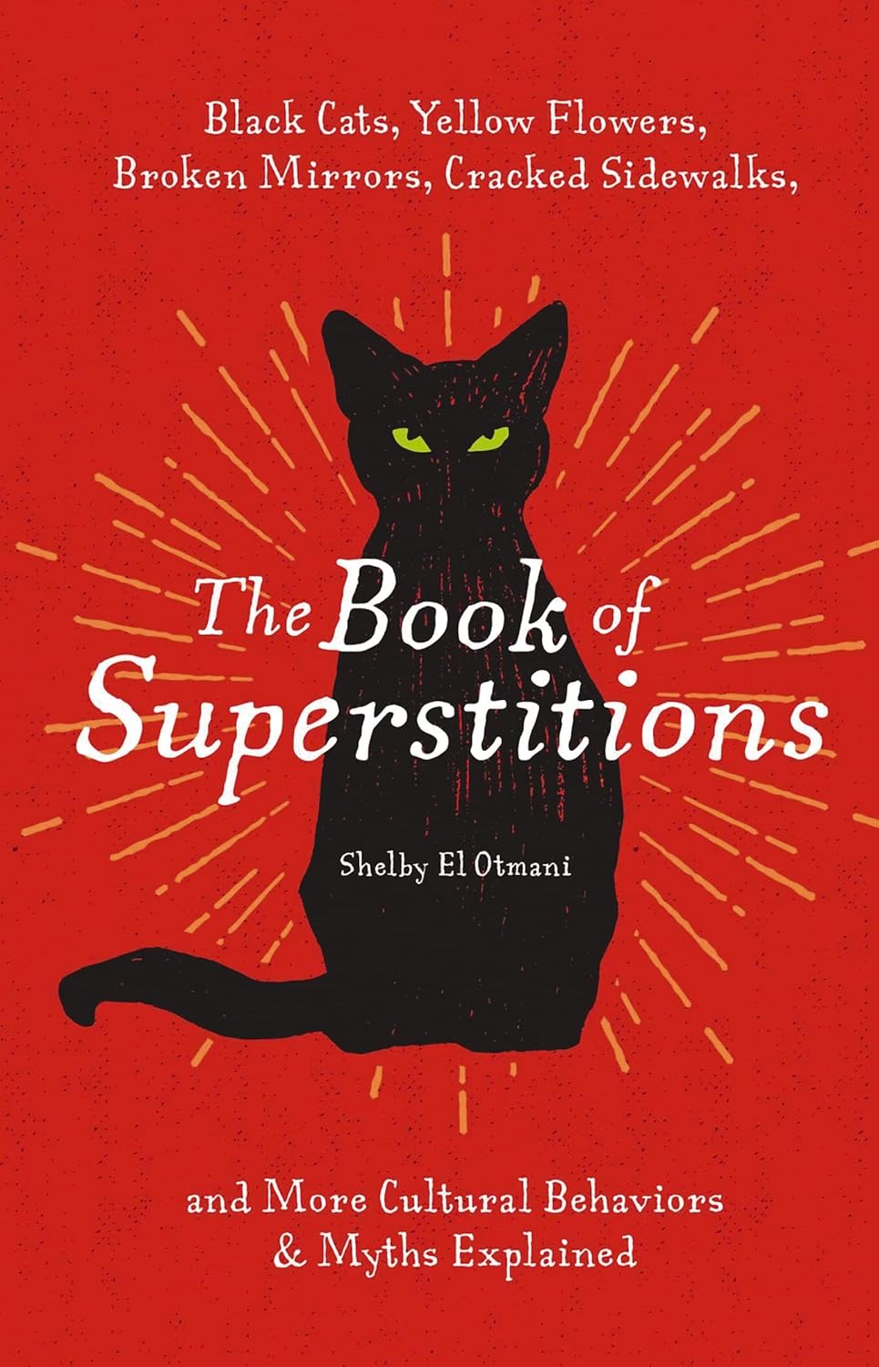 The Book of Superstitions: Black Cats, Yellow Flowers, Broken Mirrors ...
