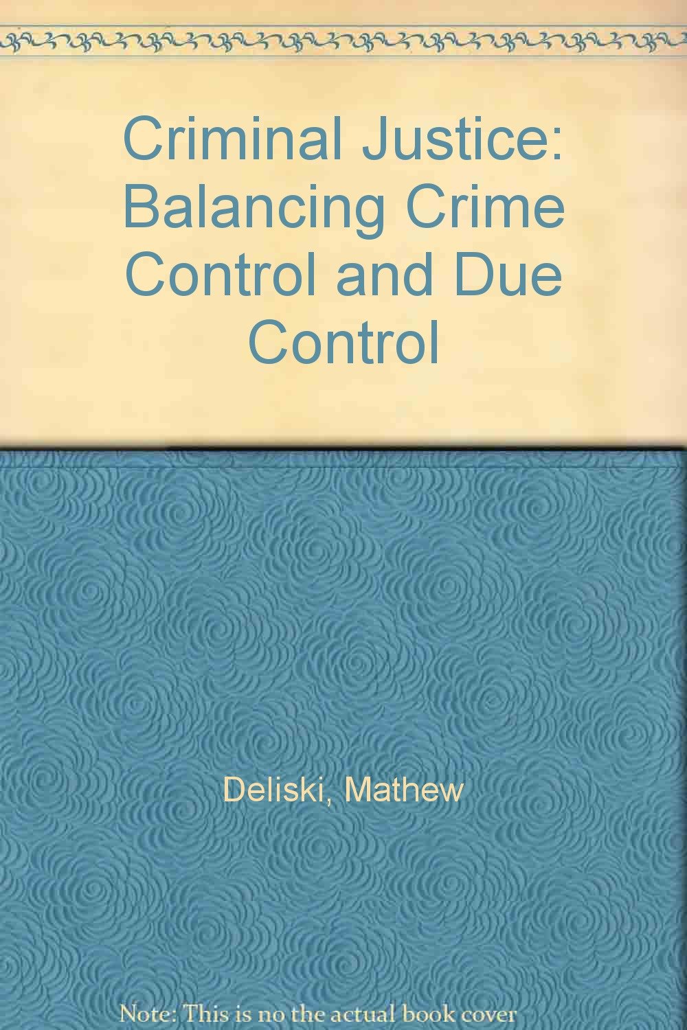 CRIMINAL JUSTICE: BALANCING CRIME CONTROL AND DUE PROCESS: Matthew ...
