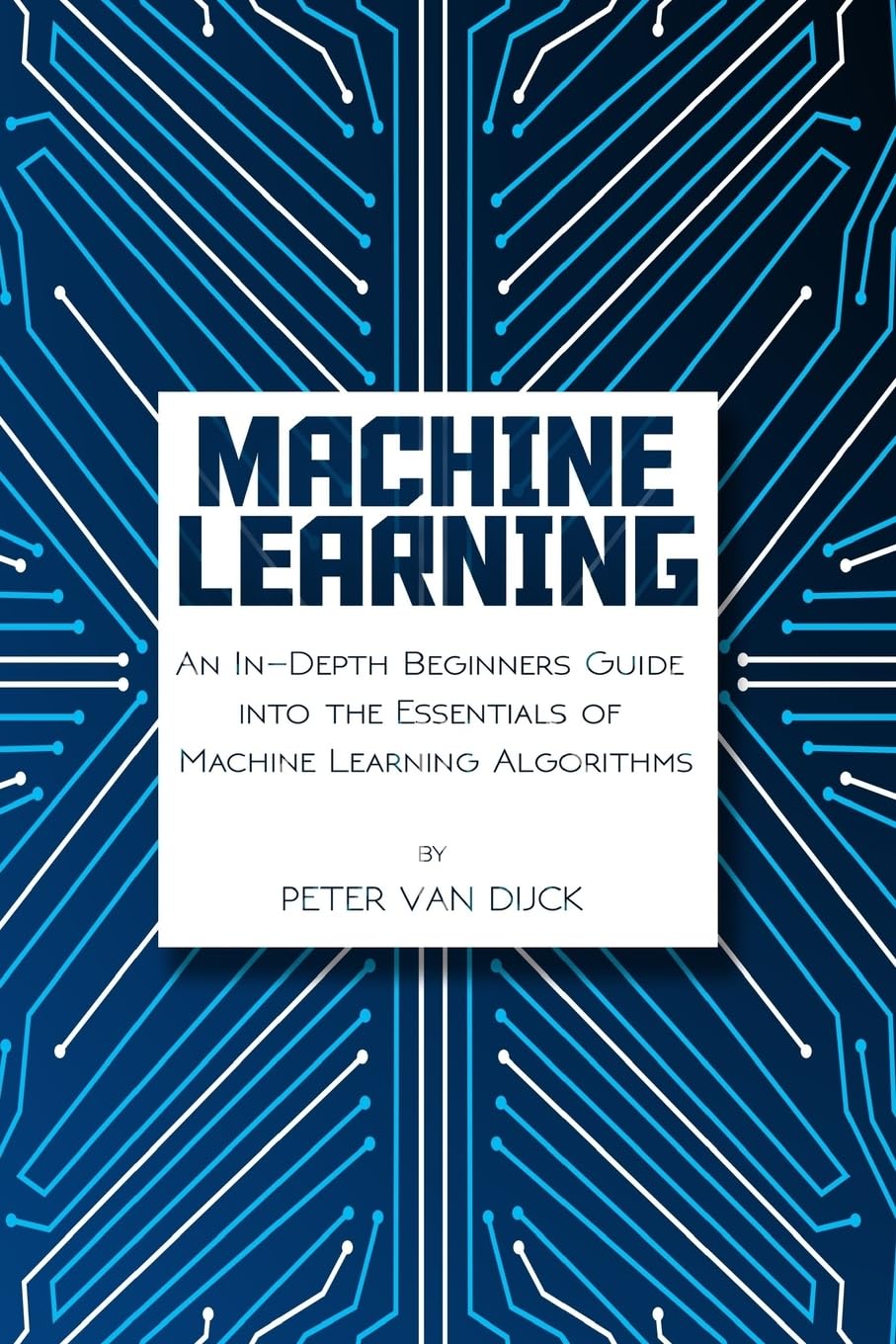 Machine Learning: An In-Depth Beginners Guide: into the Essentials of ...