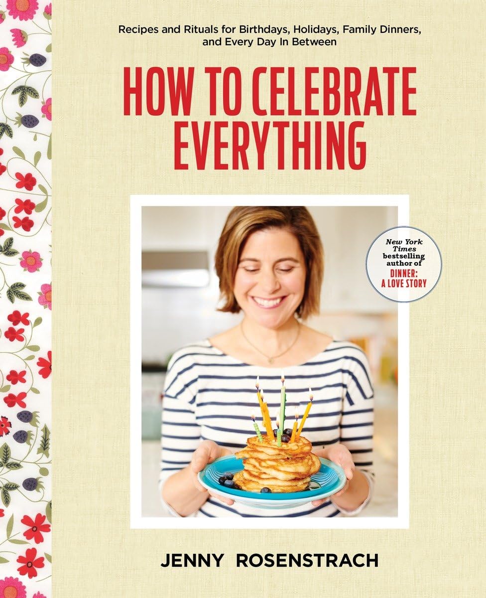 How to Celebrate Everything: Recipes and Rituals for Birthdays ...