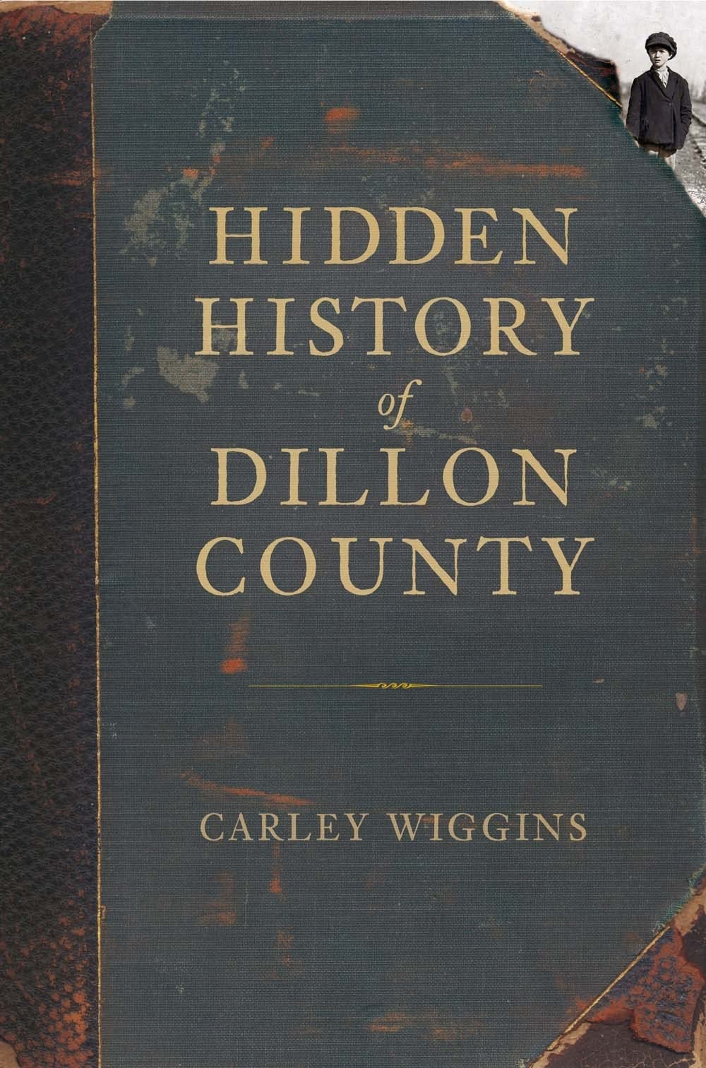 Hidden History of Dillon County: Wiggins, Carley: 9781609491581: Amazon ...