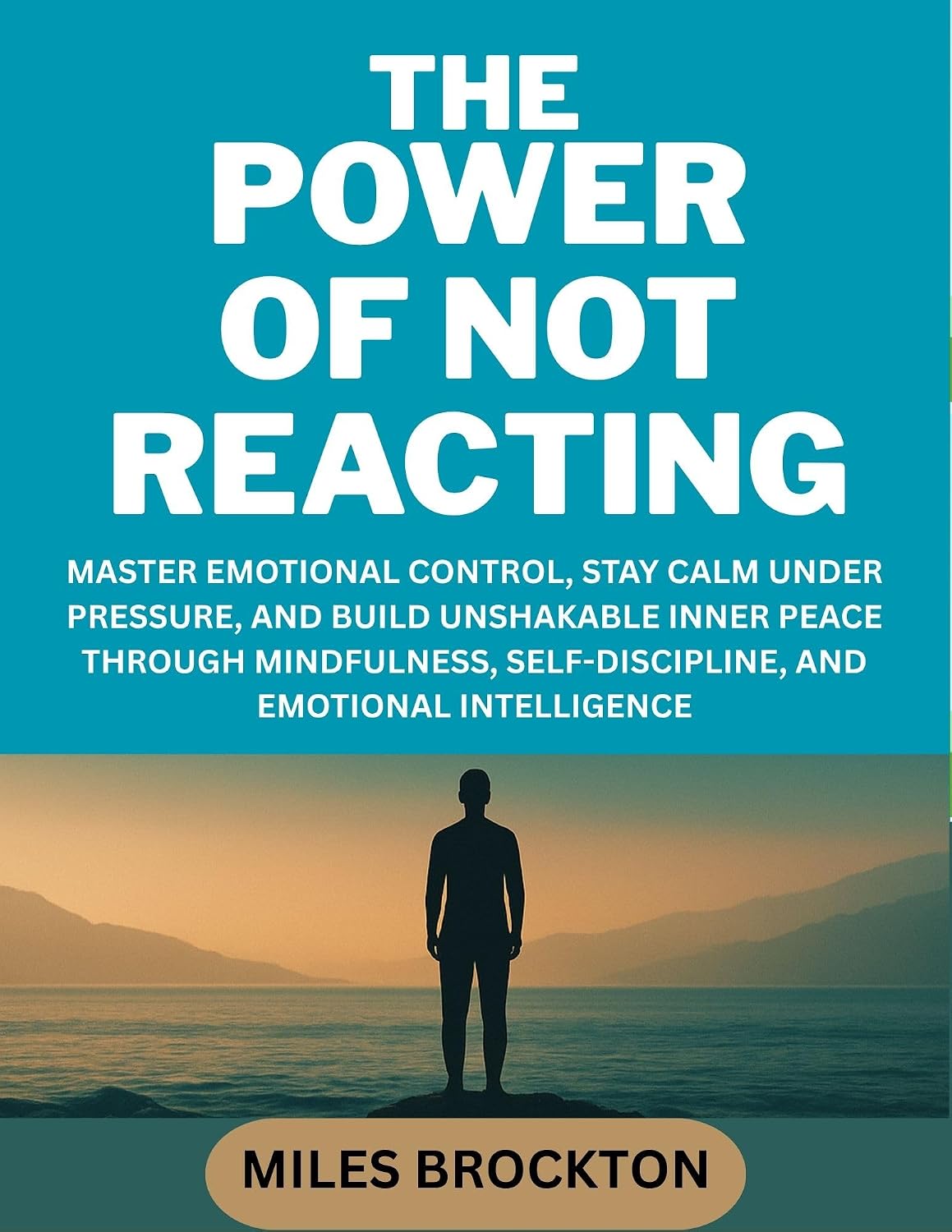 THE POWER OF NOT REACTING: MASTER EMOTIONAL CONTROL, STAY CALM UNDER ...