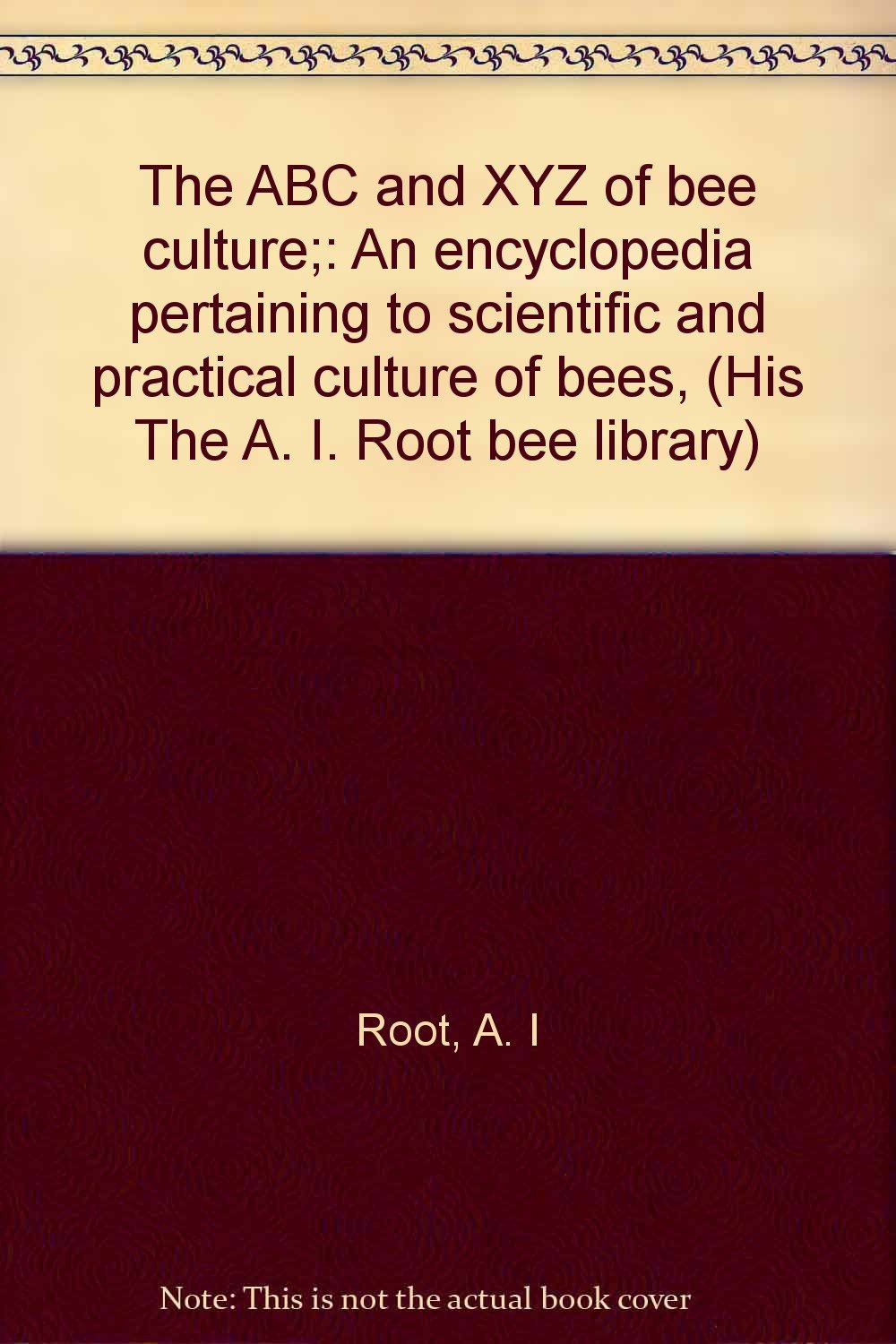 The ABC and XYZ of bee culture;: An encyclopedia pertaining to ...